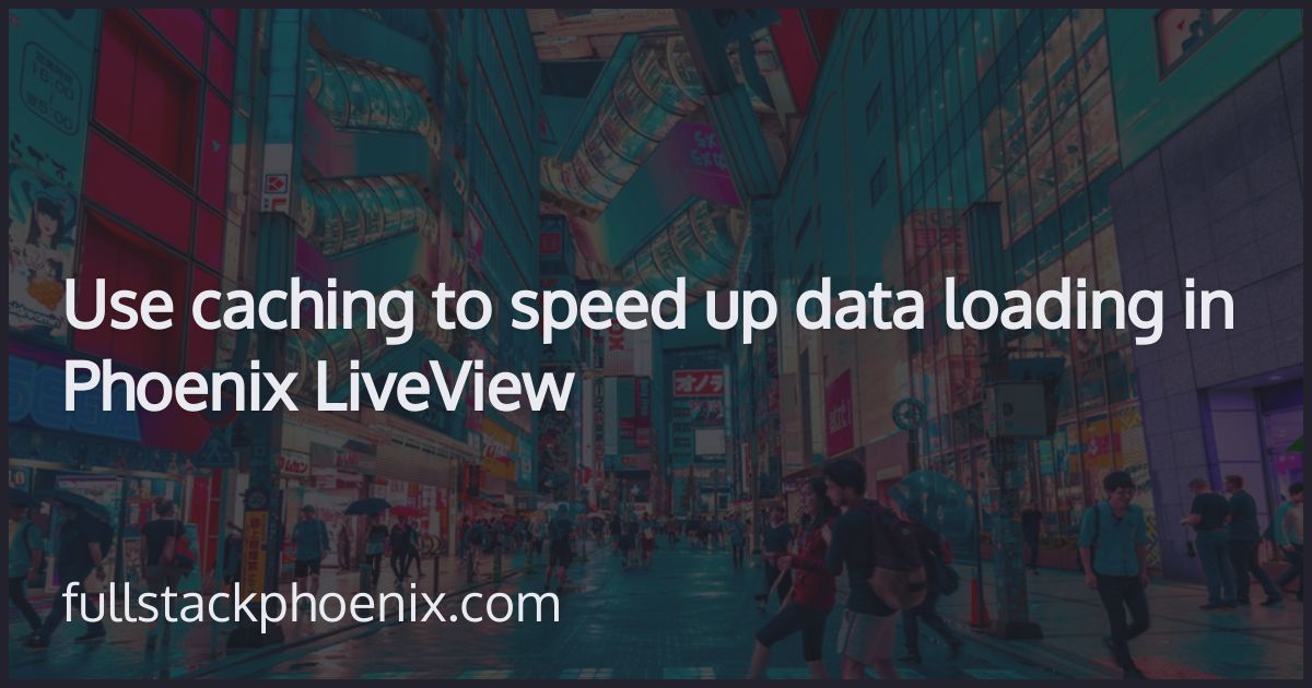 Use Caching To Speed Up Data Loading In Phoenix Liveview · Fullstackphoenix