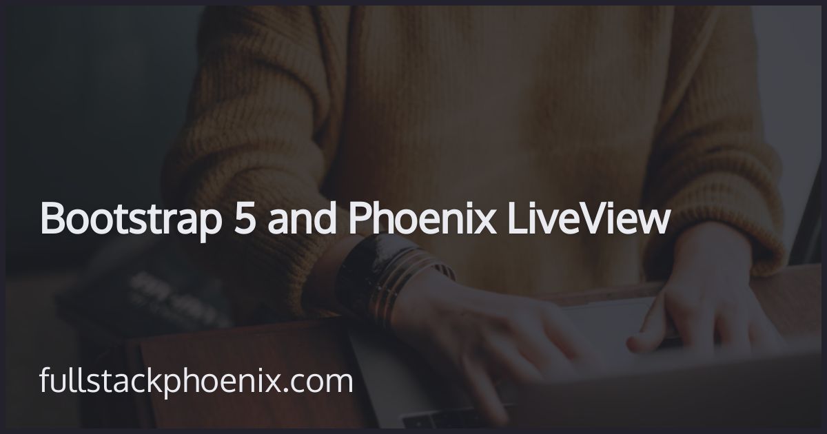 Bootstrap 5 And Phoenix Liveview Tutorials And Screencasts For Elixir Phoenix And Liveview