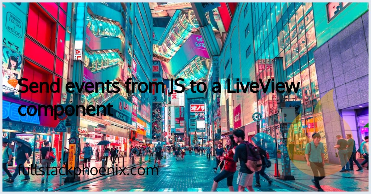 Send events from JS to a LiveView component · FullstackPhoenix
