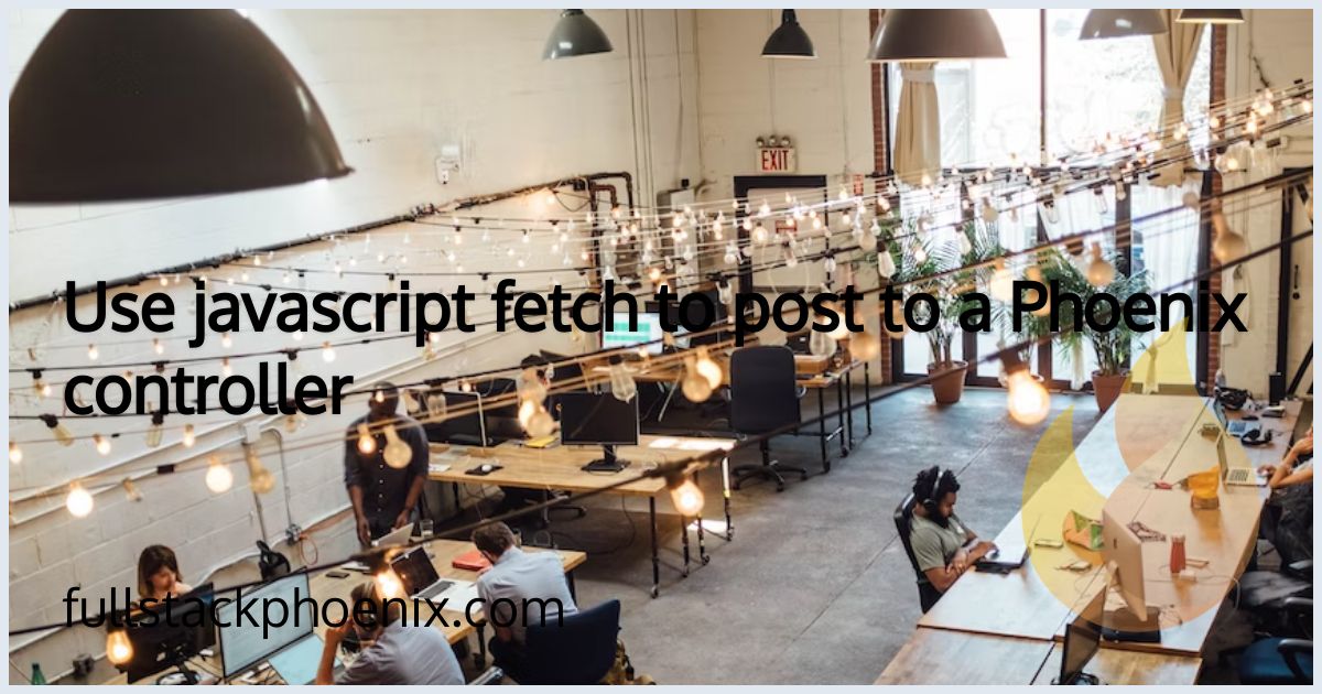 Use javascript fetch to post to a Phoenix controller · FullstackPhoenix