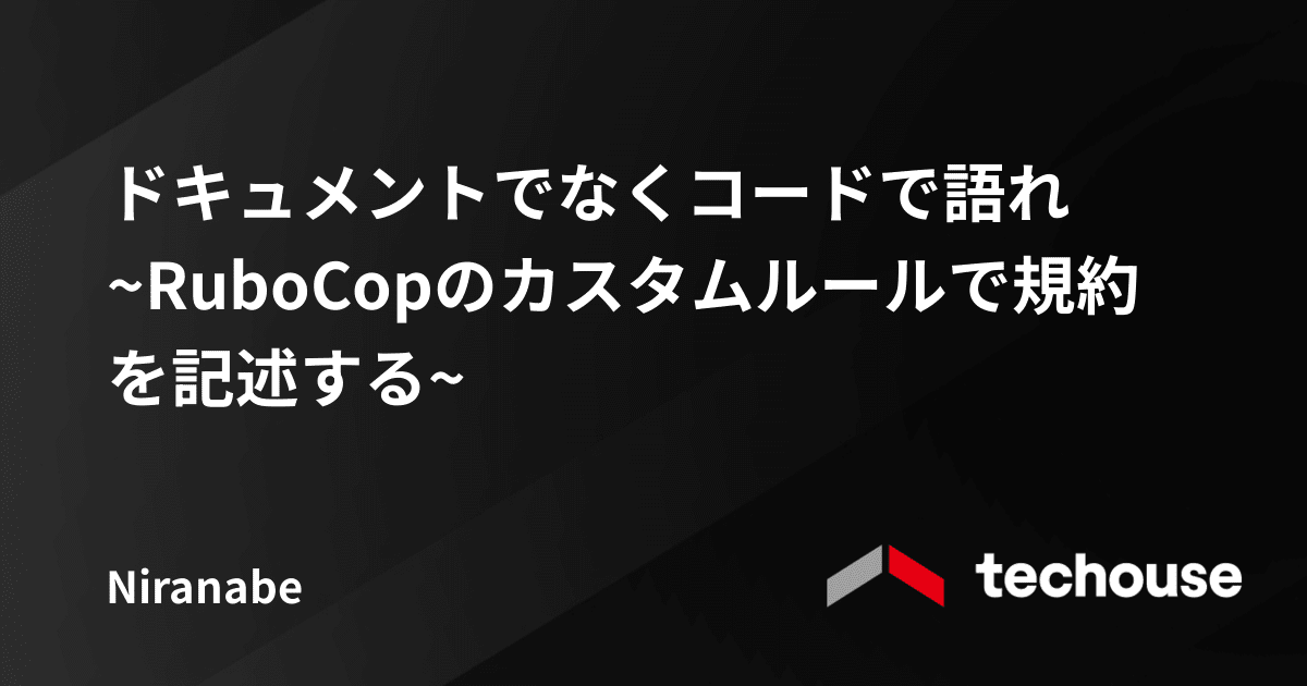 ドキュメントでなくコードで語れ ~RuboCopのカスタムルールで規約を記述する~ - Techouse Developers Blog