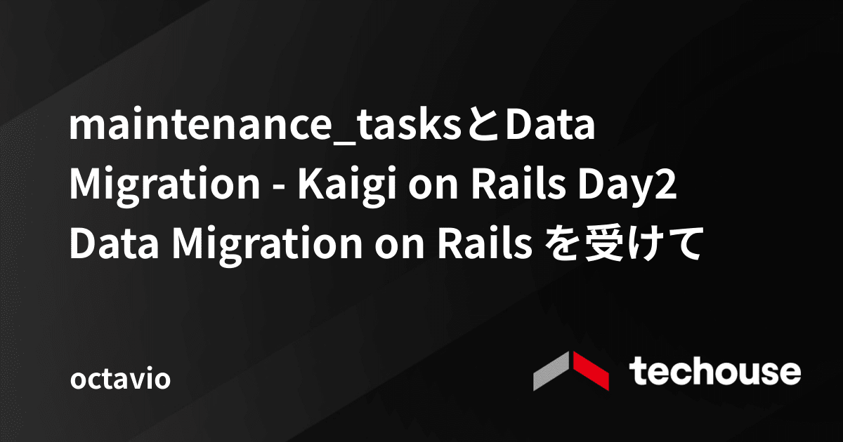 maintenance_tasksとData Migration - Kaigi on Rails Day2 Data Migration on Rails を受けて - Techouse ...