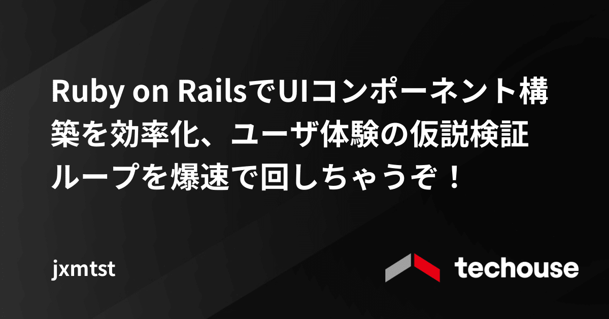 Ruby on RailsでUIコンポーネント構築を効率化、ユーザ体験の仮説検証ループを爆速で回しちゃうぞ！ - Techouse Developers Blog