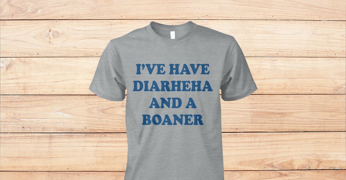 I've Have Diarheha And A Boaner Shirt - Viralstyle