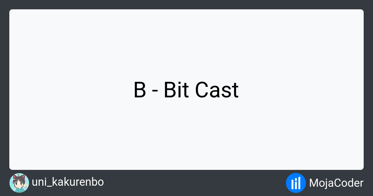 B - Bit Cast | MojaCoder