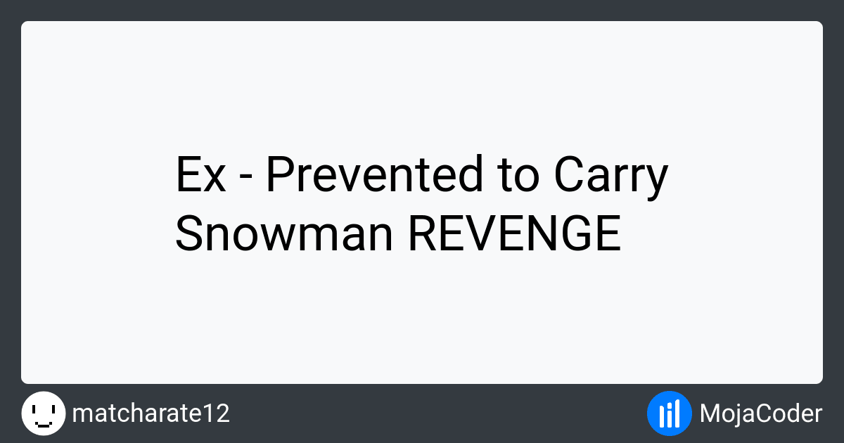 Ex - Prevented to Carry Snowman REVENGE | MojaCoder