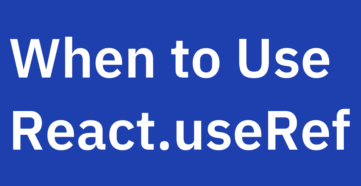 When to Use React.useRef