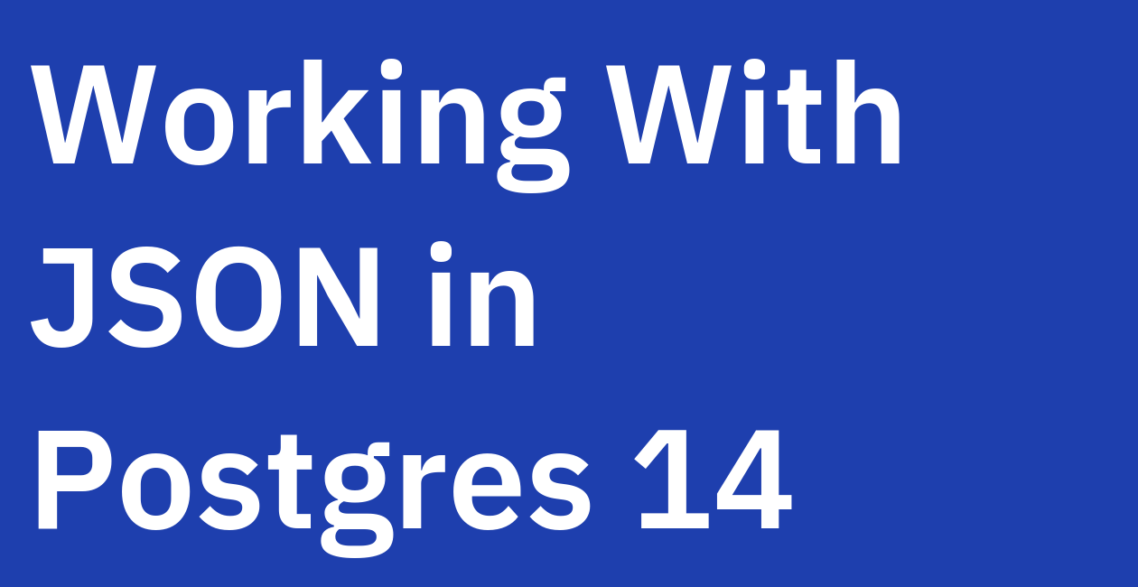 Working With JSON in Postgres 14 Working With JSON in Postgres 14