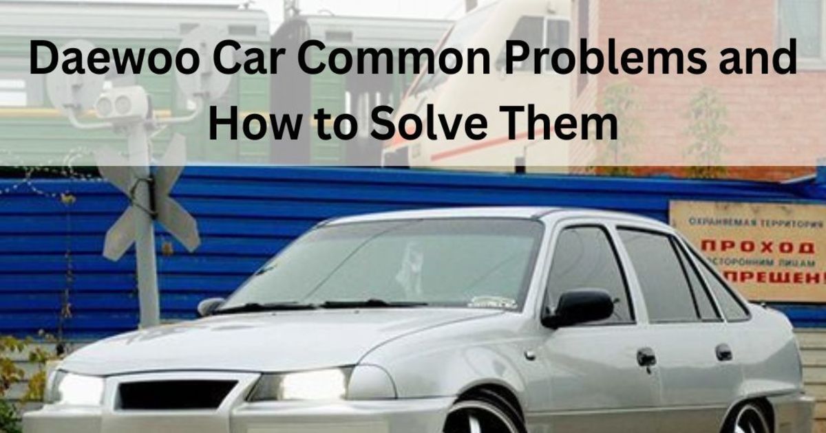Daewoo Car Common Problems and How to Solve Them, Fri, Feb 9th, 2024 ...