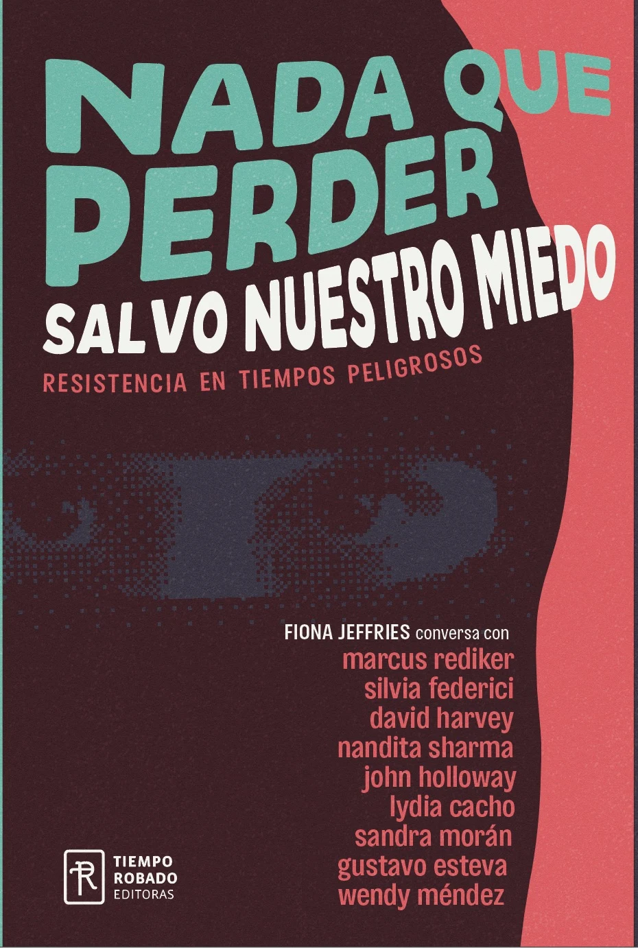 Nada que perder, salvo nuestro miedo. Resistencia en tiempos peligrosos ...