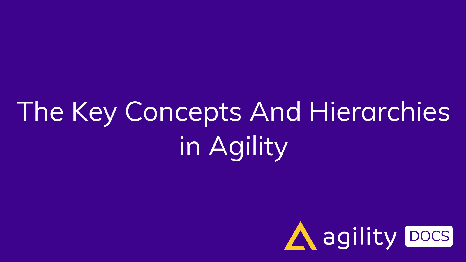 The Key Concepts And Hierarchies in Agility | Agility Docs