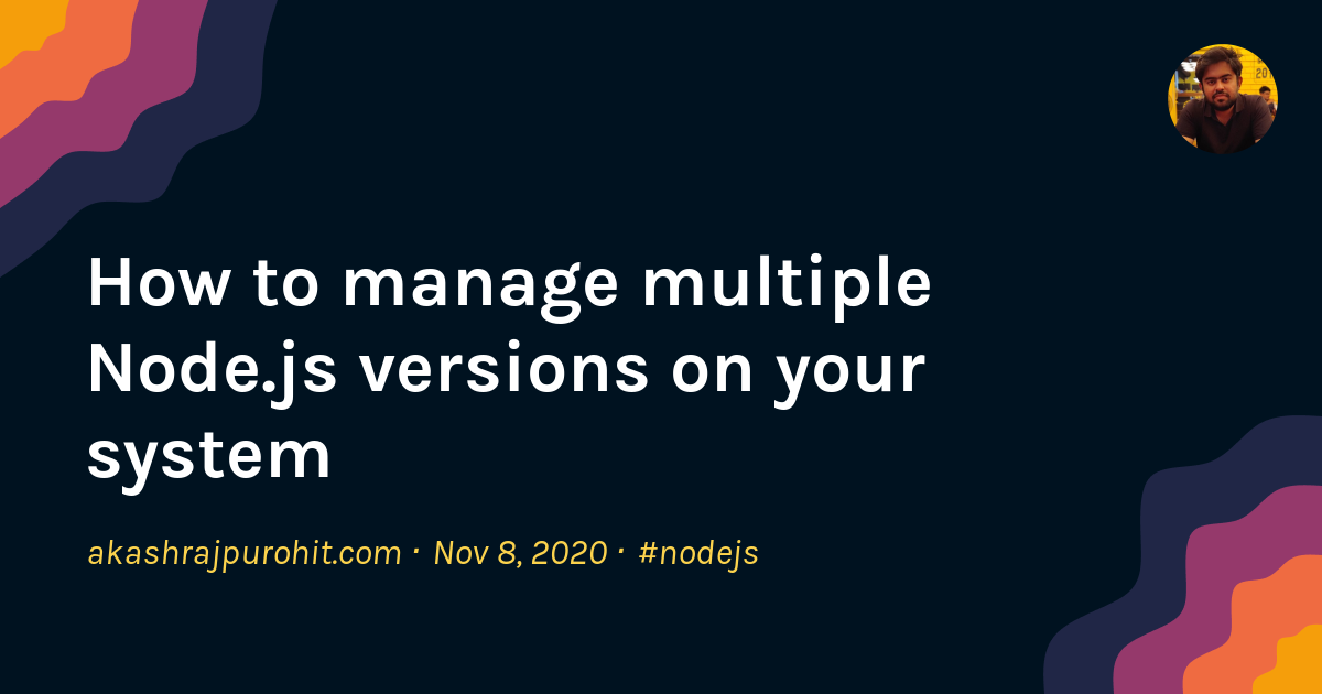 How to manage multiple Node.js versions on your system | Akash Rajpurohit
