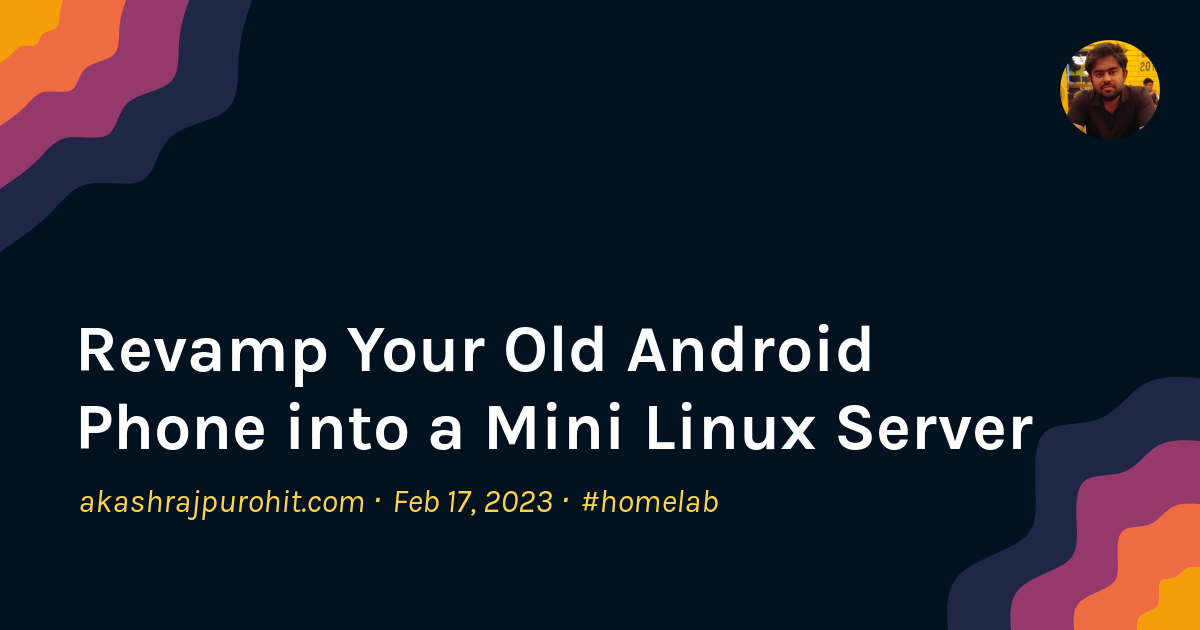 Revamp Your Old Android Phone into a Mini Linux Server | Akash Rajpurohit