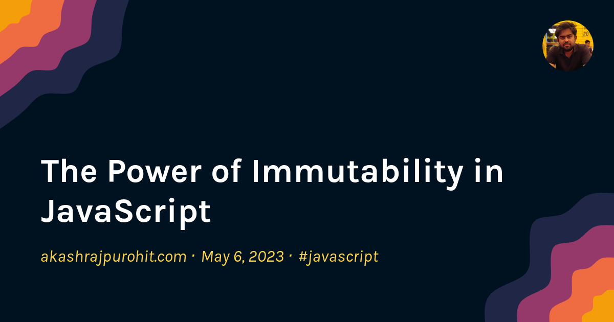 The Power of Immutability in JavaScript | Akash Rajpurohit