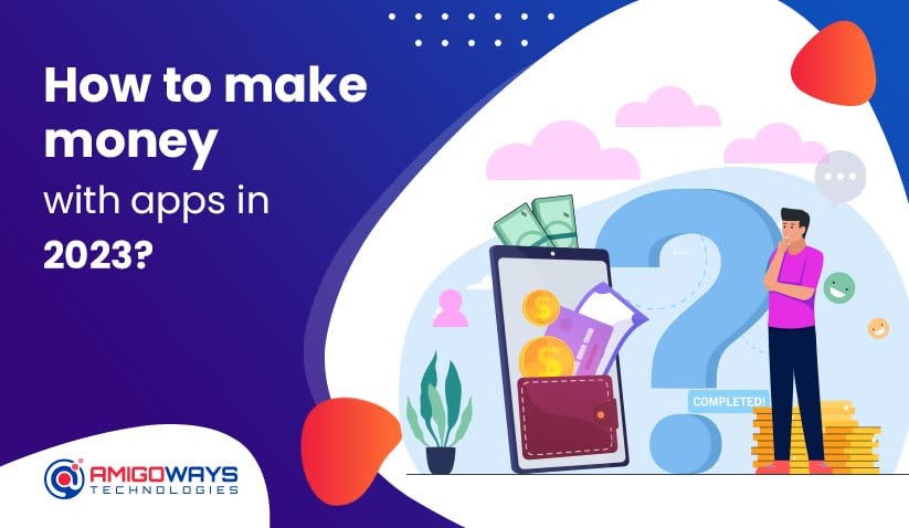 How To Make Money With Apps In 2023? - Amigoways