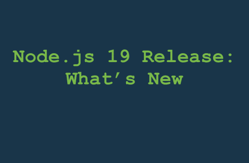Node.js 19 đã phát hành các lập trình viên sẽ chú ý những tính năng nào?