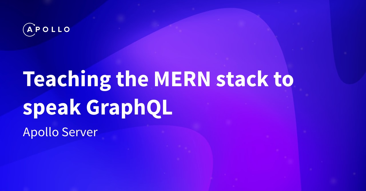 Teaching the MERN stack to speak GraphQL - Apollo GraphQL Docs