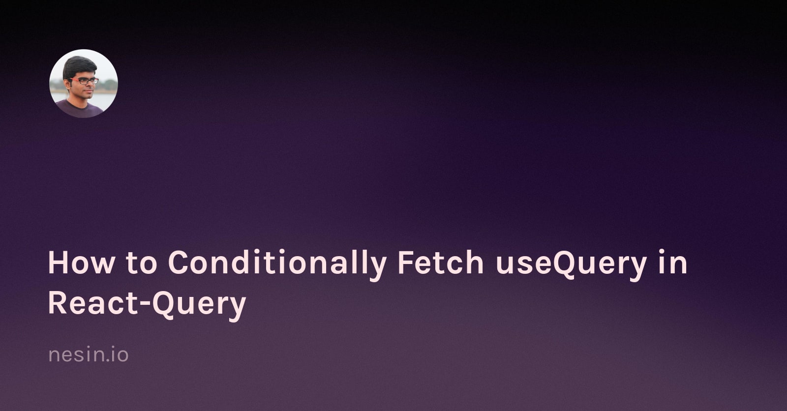 How to Conditionally Fetch useQuery in React-Query