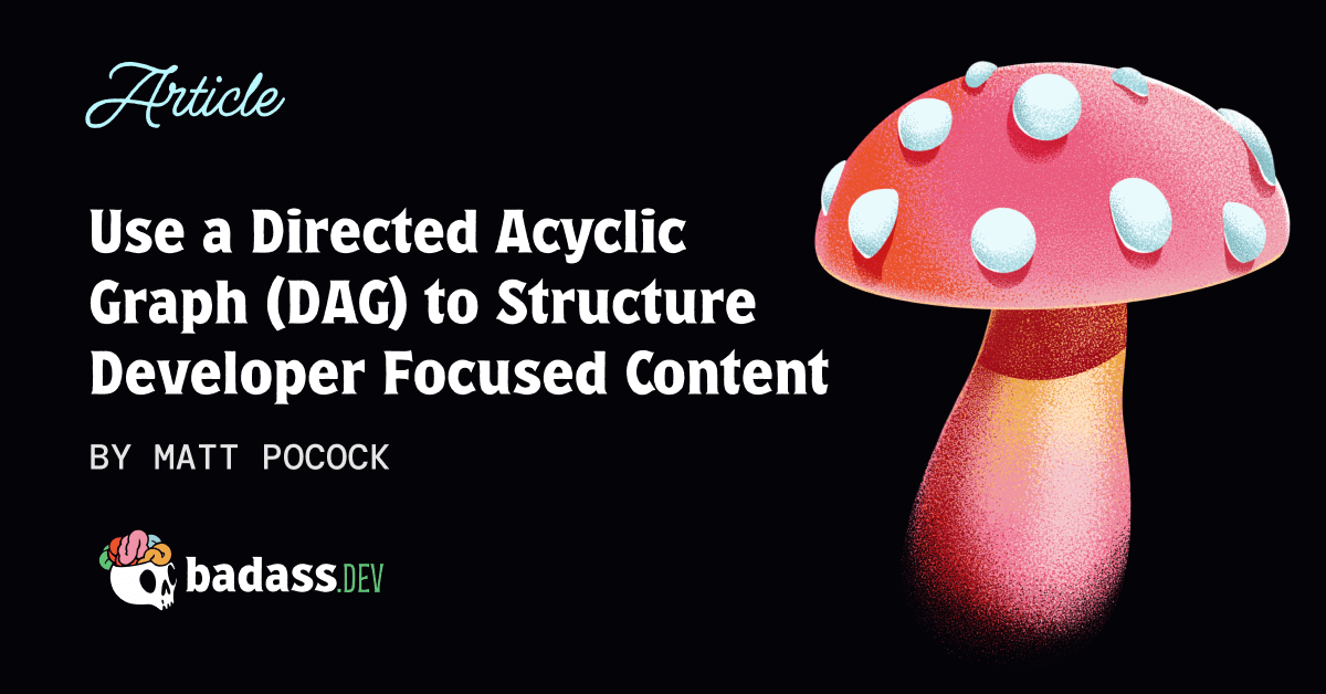 Use a Directed Acyclic Graph (DAG) to Structure Developer Focused Content Use a Directed Acyclic Graph (DAG) to Structure Developer Focused Content