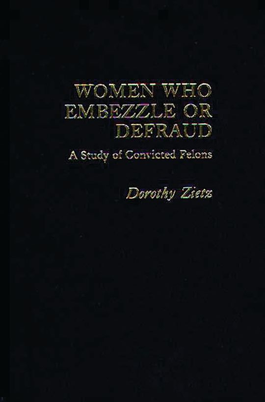 Women Who Embezzle or Defraud: A Study of Convicted Felons: Neil ...