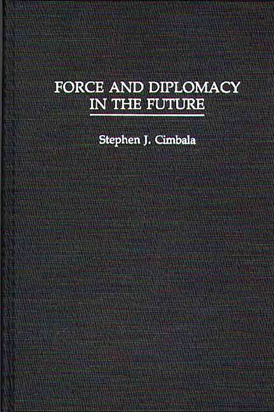 Force and Diplomacy in the Future: : Stephen J. Cimbala: Praeger