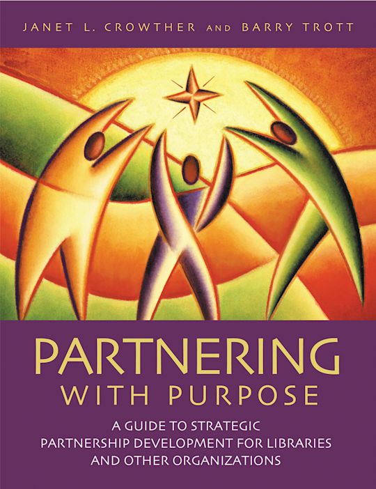 Partnering with Purpose: A Guide to Strategic Partnership Development for Libraries and Other ...