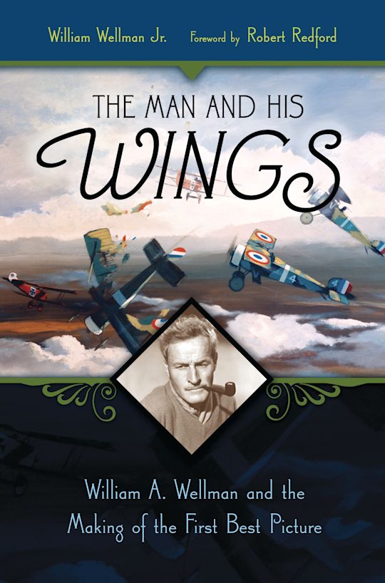 The Man and His Wings: William A. Wellman and the Making of the First ...