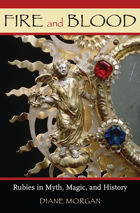 Fire and Blood: Rubies in Myth, Magic, and History: Diane Morgan: Praeger