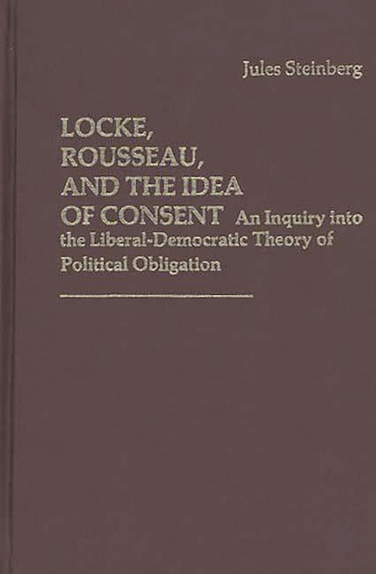 Locke, Rousseau, and the Idea of Consent: An Inquiry into the Liberal ...