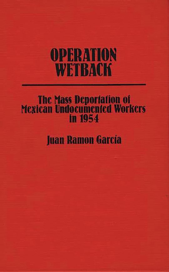 Operation Wetback: The Mass Deportation of Mexican Undocumented Workers ...
