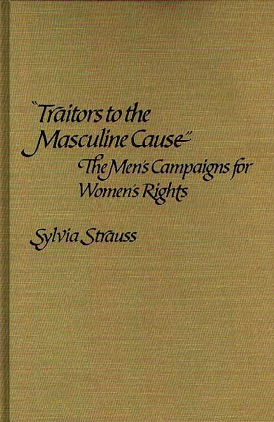 Traitors to the Masculine Cause: The Men's Campaigns for Women's Rights ...