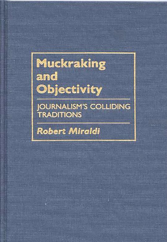 Muckraking and Objectivity: Journalism's Colliding Traditions ...