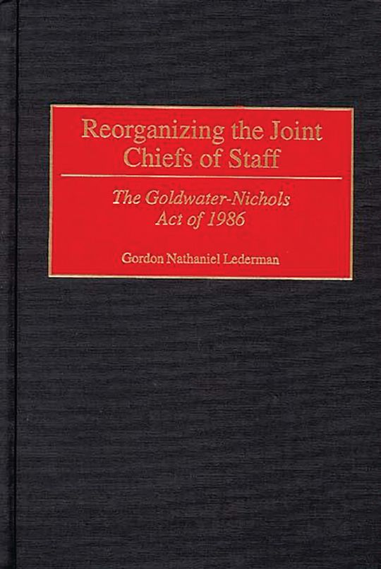 Reorganizing the Joint Chiefs of Staff: The Goldwater-Nichols Act of ...
