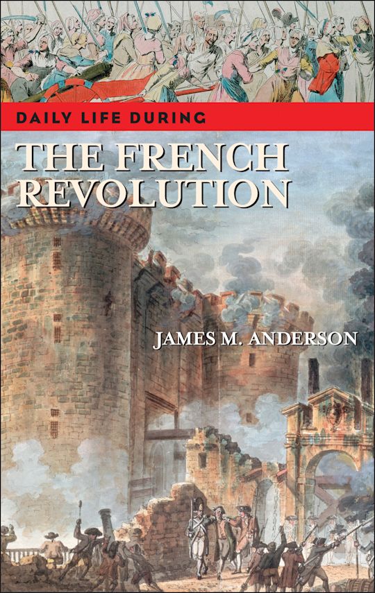 Daily Life during the French Revolution: : The Greenwood Press Daily ...