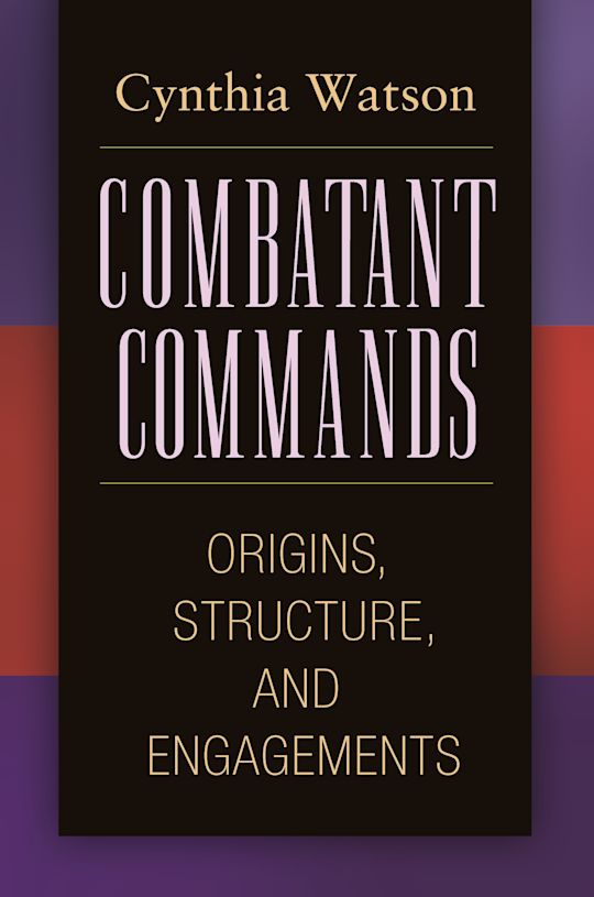Combatant Commands: Origins, Structure, and Engagements: Praeger ...
