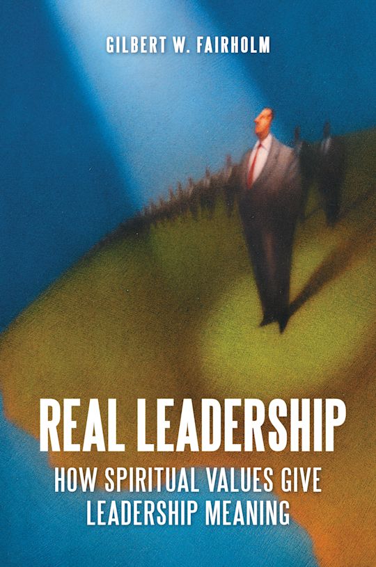 Real Leadership: How Spiritual Values Give Leadership Meaning: Gilbert ...
