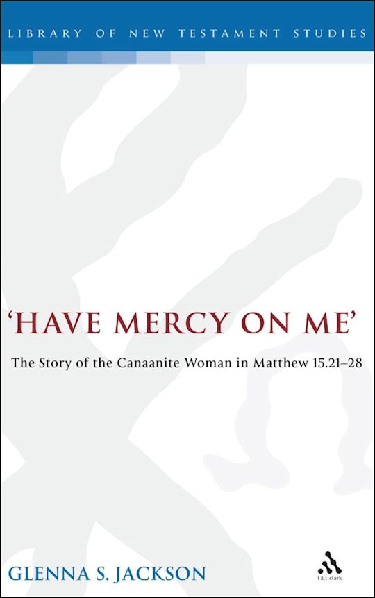 Have Mercy on Me: The Story of the Canaanite Woman in Matthew 15:21-28 ...