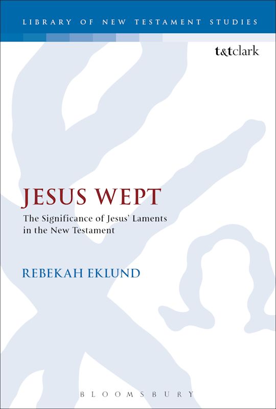 Jesus Wept: The Significance of Jesus’ Laments in the New Testament ...