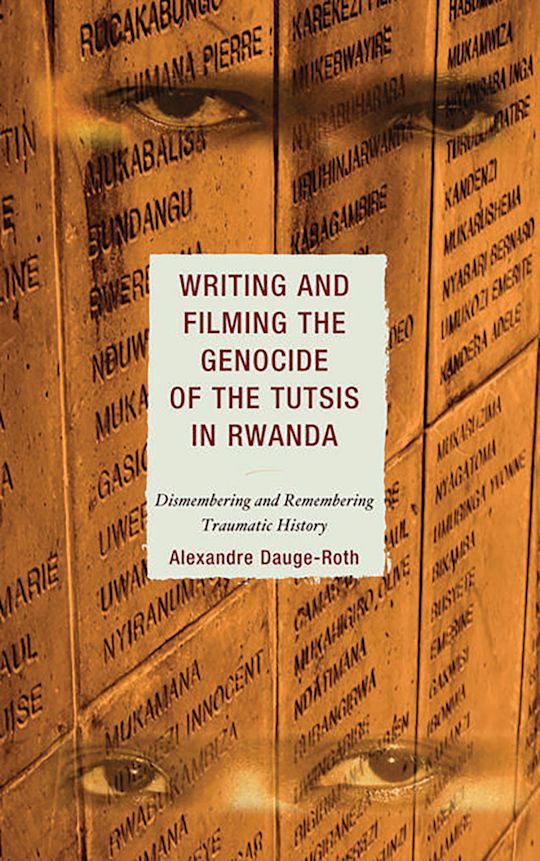 Writing and Filming the Genocide of the Tutsis in Rwanda: Dismembering ...