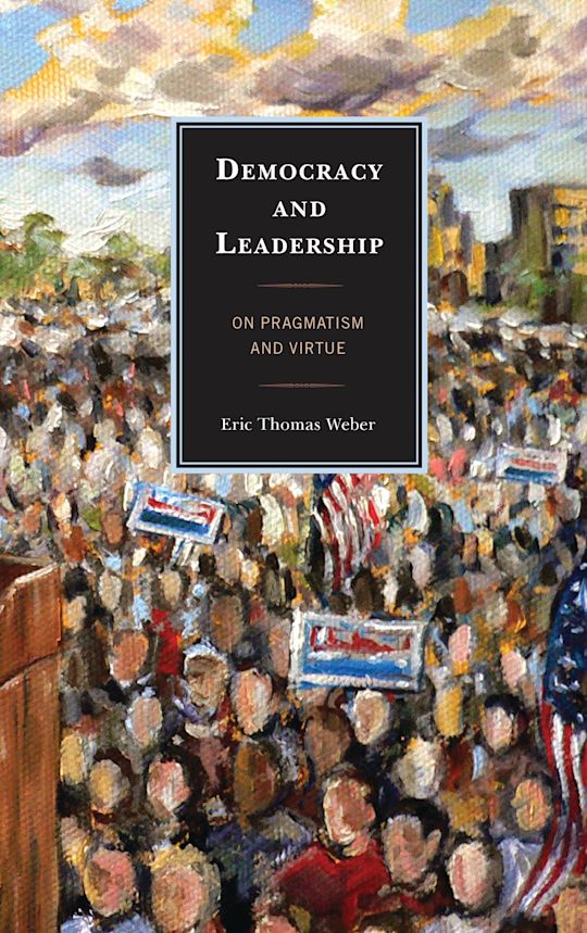 Democracy and Leadership: On Pragmatism and Virtue: Eric Thomas Weber ...