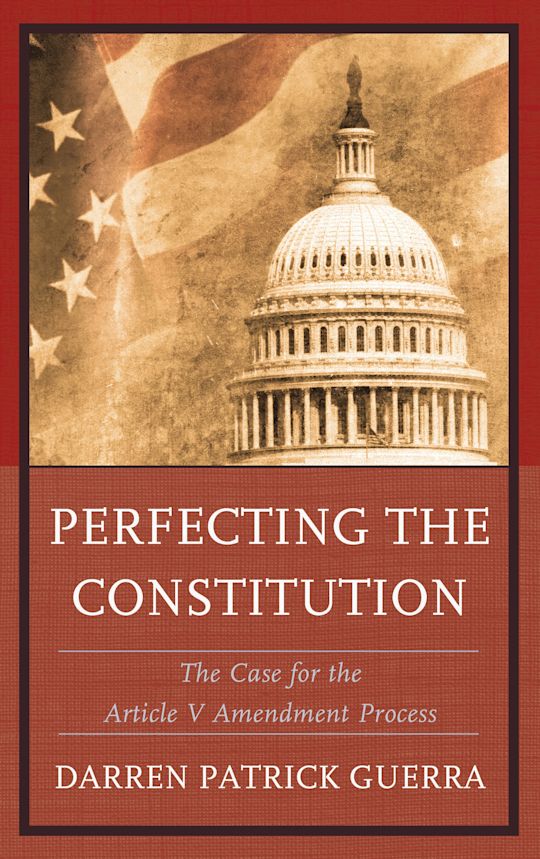 Perfecting the Constitution: The Case for the Article V Amendment ...