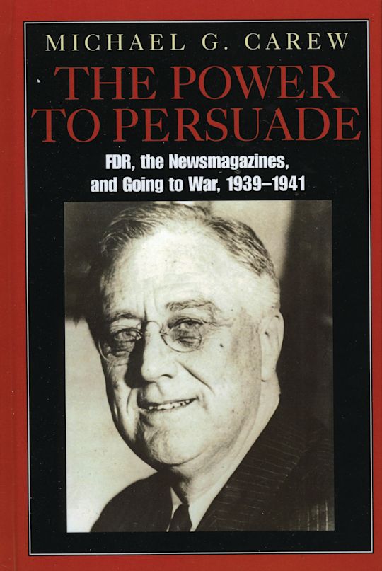 The Power to Persuade: FDR, the Newsmagazines, and Going to War, 1939 ...