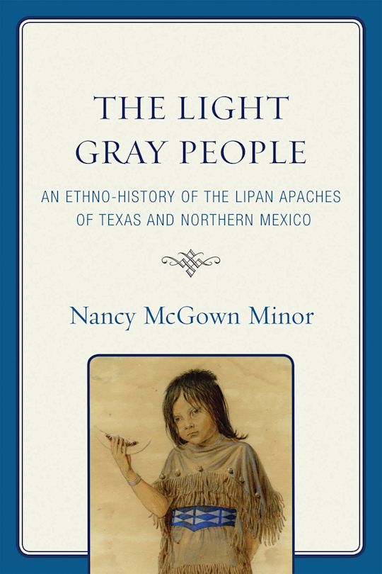 The Light Gray People: An Ethno-History of the Lipan Apaches of Texas ...