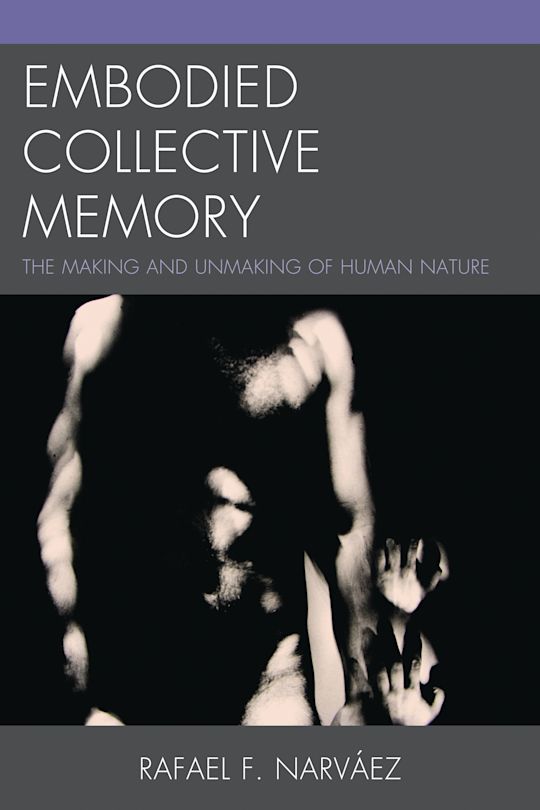 Embodied Collective Memory: The Making and Unmaking of Human Nature ...