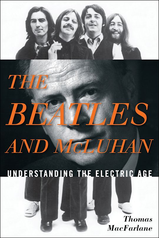 The Beatles and McLuhan: Understanding the Electric Age: Thomas MacFarlane: Scarecrow Press ...