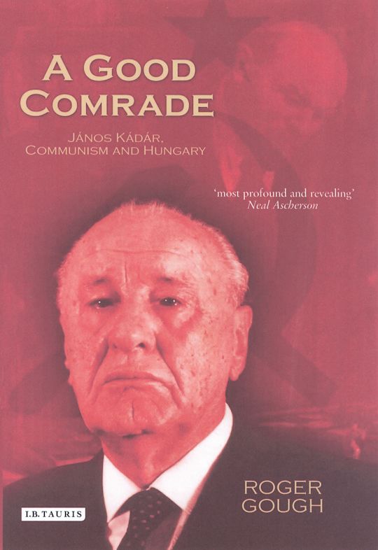 A Good Comrade: Janos Kádár, Communism and Hungary: Roger Gough: I.B ...