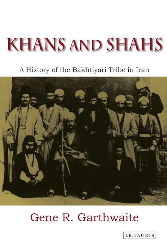 Khans and Shahs: A History of the Bakhtiyari Tribe in Iran: Gene R ...