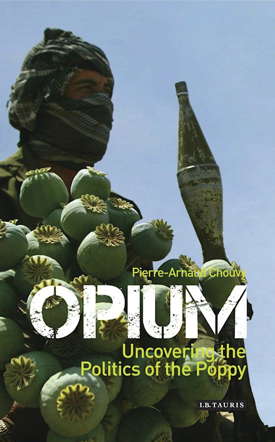 Opium: Uncovering the Politics of the Poppy: Pierre-Arnaud Chouvy: I.B ...