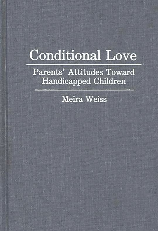 Conditional Love: Parents' Attitudes Toward Handicapped Children: Meira ...