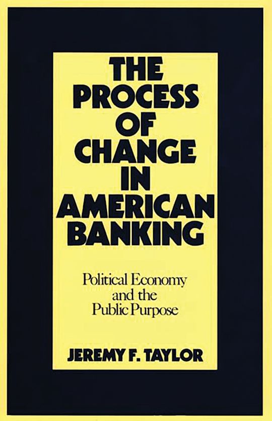 The Process of Change in American Banking: Political Economy and the ...